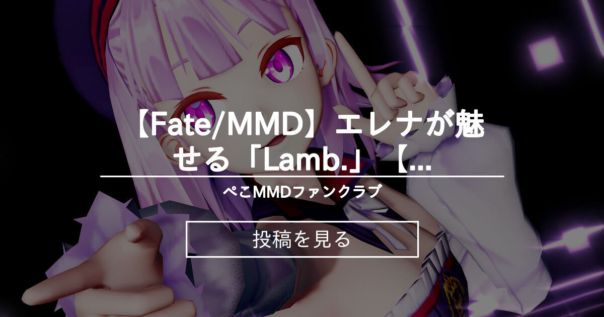 【MikuMikuDance】 【Fate/MMD】エレナが魅せる「Lamb.」【4K】 - ぺこMMDファンクラブ (ぺこ)の投稿｜ファンティア[Fantia]