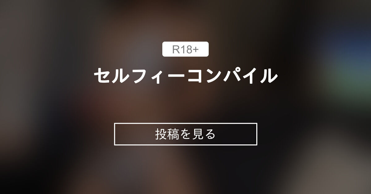 【フォローお願いします】 セルフィーコンパイル🎵 - アンちゃんのファンティア (Anne Barakosu )の投稿｜ファンティア[Fantia]