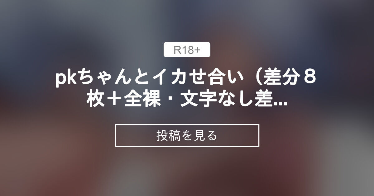 【バーチャルYouTuber】 pkちゃんとイカせ合い（差分8枚＋全裸・文字なし差分） - EKORファンクラブ (EKOR)の投稿｜ファンティア[Fantia]