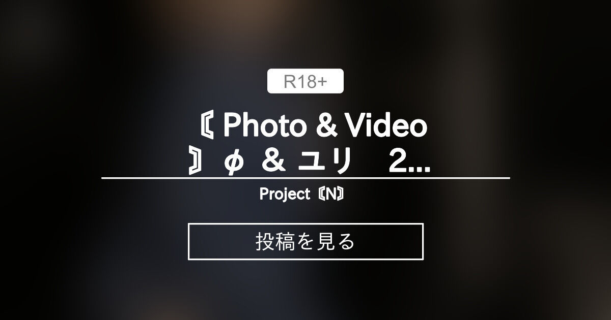 【ファイ】 〘 Photo & Video 〙φ ＆ ユリ 2人プレイ - Project〘N〙 (N(エヌ) / にーはん)の投稿｜ファンティア[Fantia]