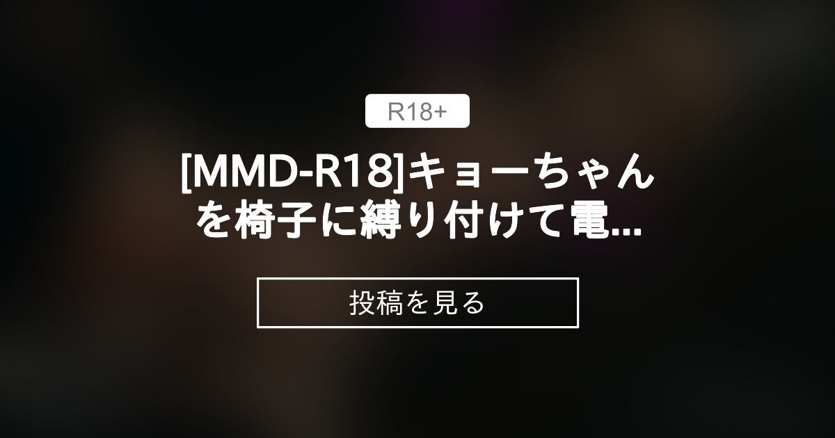 【mmd】 [MMD-R18]キョーちゃんを椅子に縛り付けて電マ〇〇！ - ばいんちゃんねる (Maid_Schwein)の投稿｜ファンティア[Fantia]