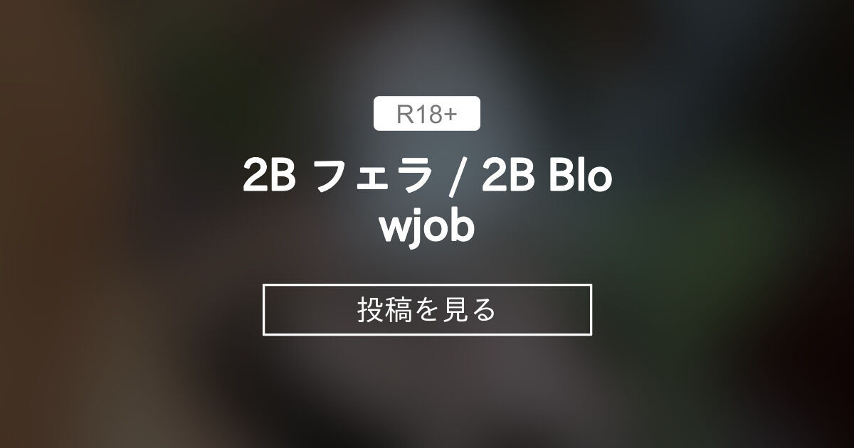 【3D動画】 2B フェラ / 2B Blowjob - celestial (celestial)の投稿｜ファンティア[Fantia]