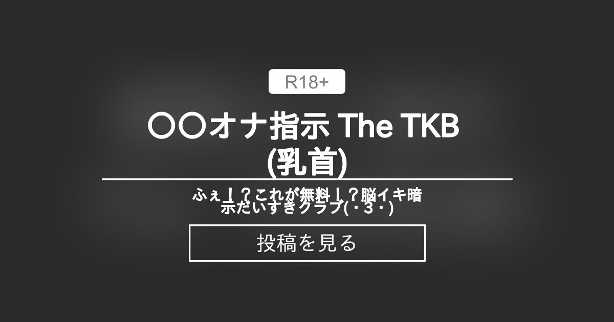【脳イキ】 〇〇オナ指示 The TKB (乳首) - ふぇ！？これが無料！？脳イキ暗示だいすきクラブ(・3・) (だいき)の投稿｜ファンティア[Fantia]