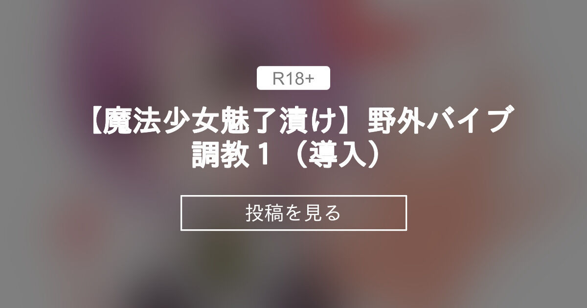 【魔法少女魅了漬け】野外バイブ〇〇1（導入） - oresam (oresam)の投稿｜ファンティア[Fantia]