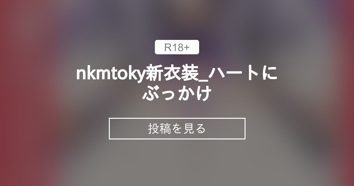 【Vtuber】 nkmtoky新衣装_ハートにぶっかけ - おさとうのFantia (♂atou（おさとう）)の投稿｜ファンティア[Fantia]