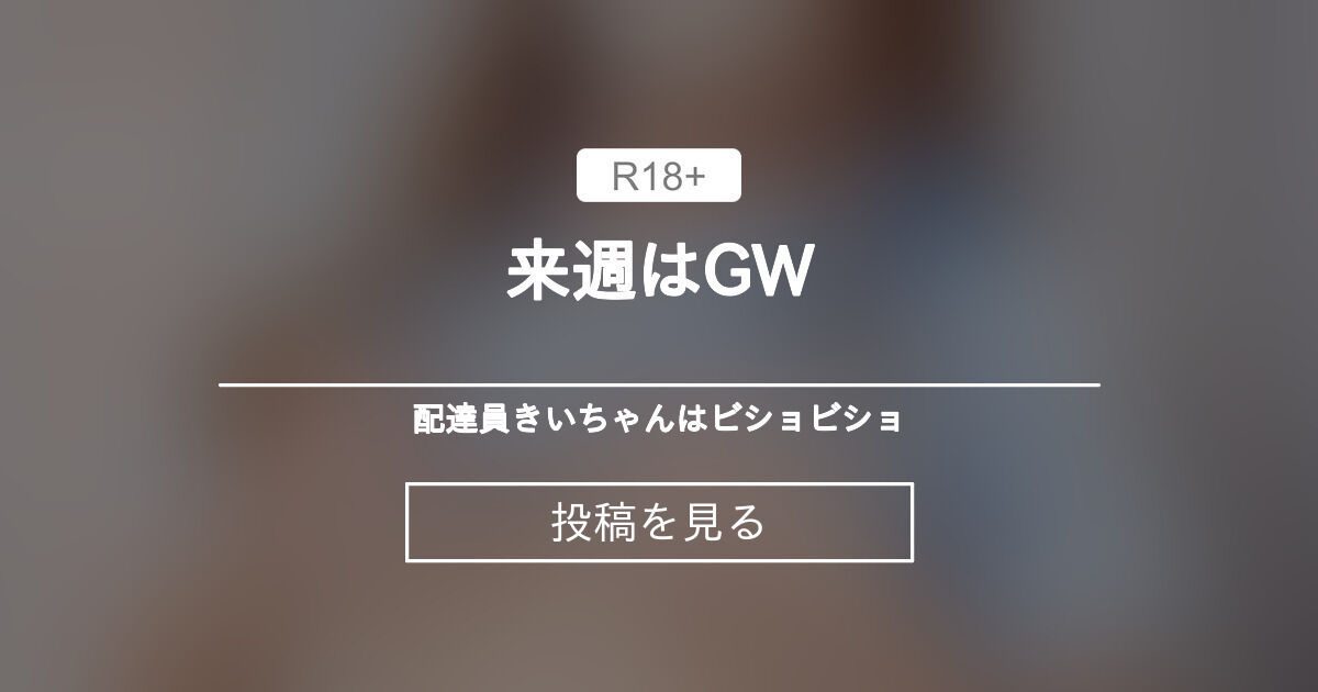 来週はGW - 配達員🛵きいちゃんはビショビショ🐳 (Hカップのきい💕生中とぴーなっつ)の投稿｜ファンティア[Fantia]