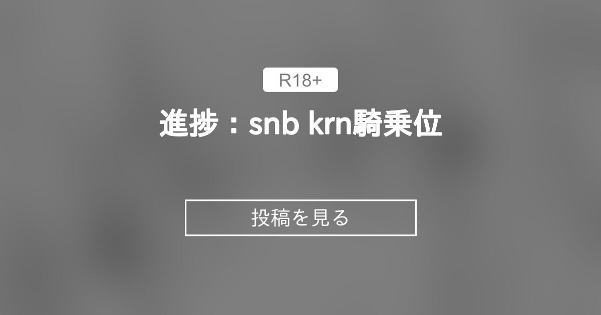 進捗：snb krn騎乗位 - 阿久津真のfantia (阿久津真)の投稿｜ファンティア[Fantia]