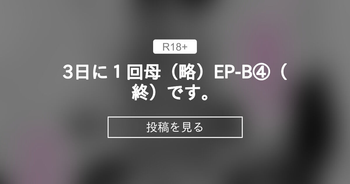 【R18】 3日に1回母（略）EP-B④（終）です。 - すべすべ1㎏ FANTIA (成田香車)の投稿｜ファンティア[Fantia]
