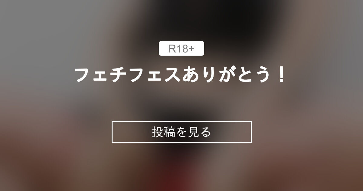 【体験記】 フェチフェスありがとう！ - shino.no.me /FANTIAギリギリ支局 (shino.no.me)の投稿｜ファンティア[Fantia]