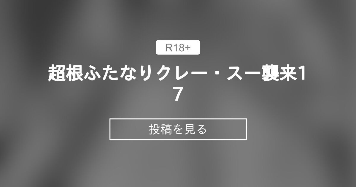 【ふたなり】 超根ふたなりグレー・スー襲来17 - ててるんteterun (ててるん)の投稿｜ファンティア[Fantia]