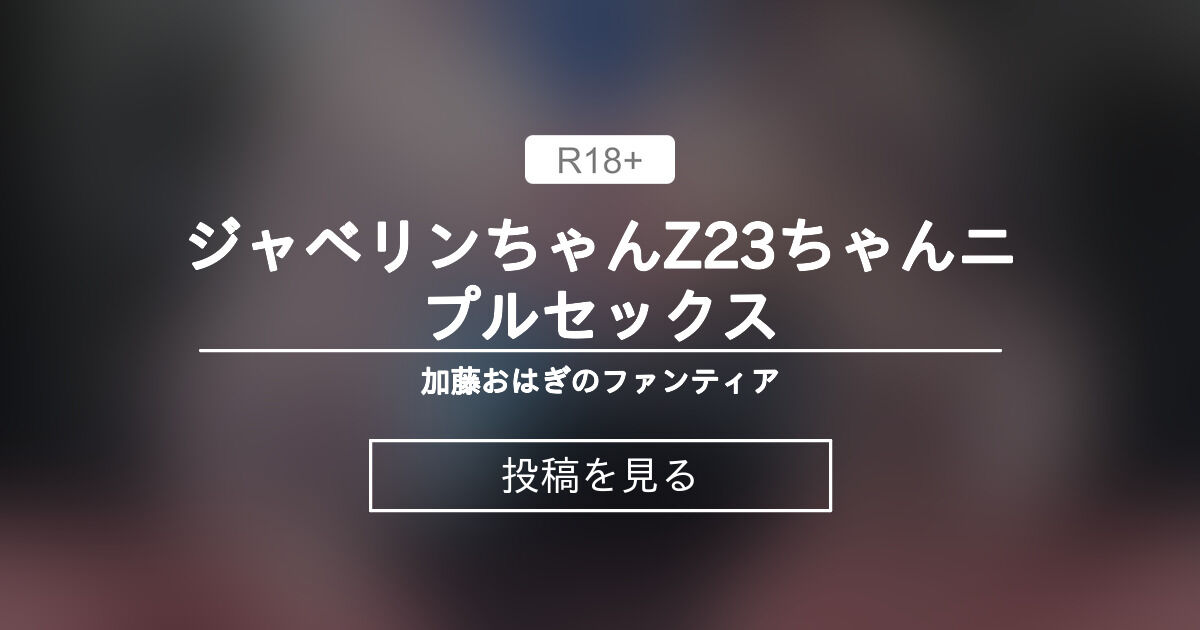 【巨乳首】 ジャベリンちゃん→Z23ちゃんニプルセックス - 加藤おはぎのファンティア(バックナンバーなしです！) (加藤おはぎ)の投稿｜ファンティア[Fantia]