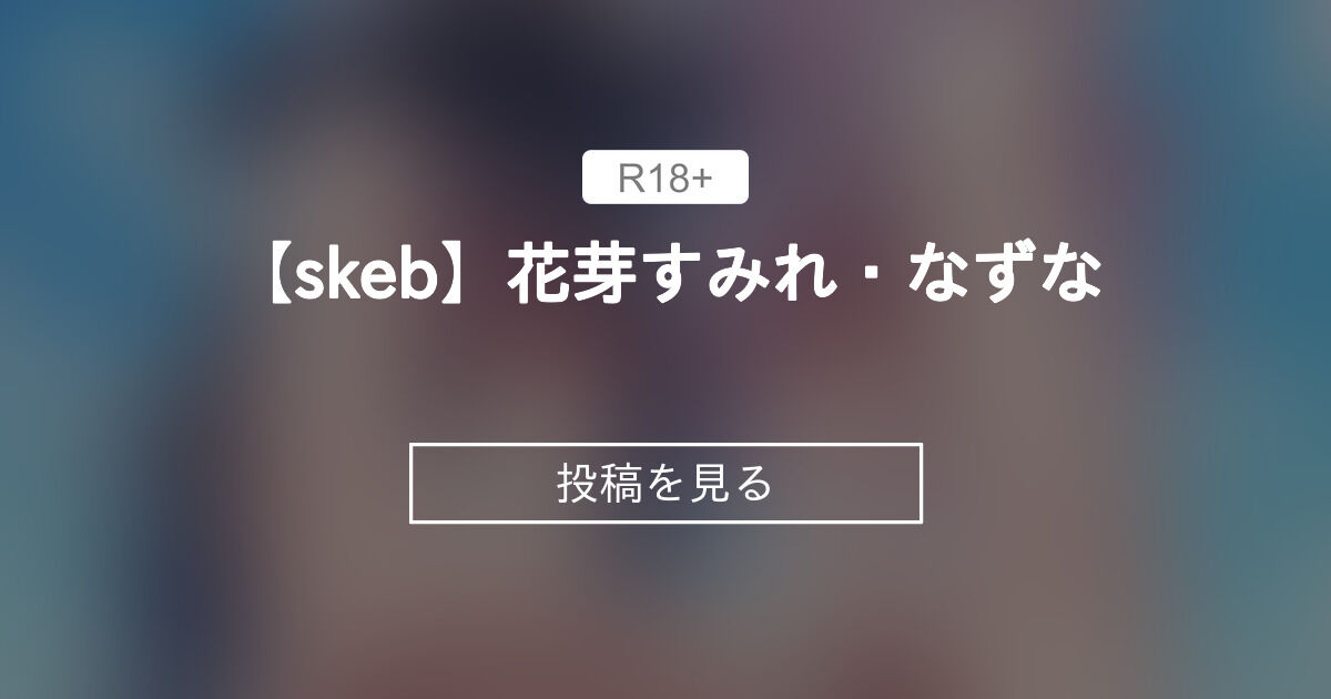 【skeb】花芽すみれ・なずな - askファンクラブ (ask)の投稿｜ファンティア[Fantia]