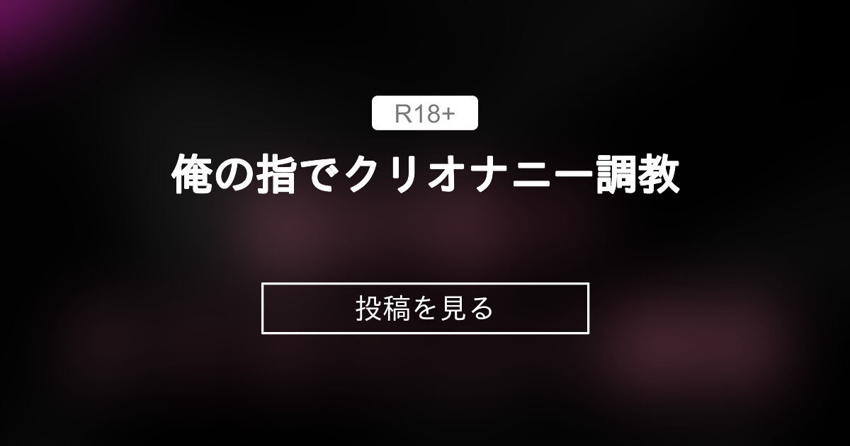 俺の指でクリオナニー〇〇 - 言ノ葉官能屋 (社)の投稿｜ファンティア[Fantia]