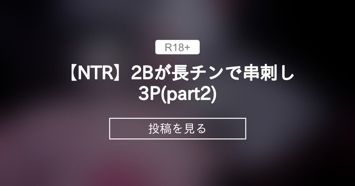 【2B】 【NTR】2Bが長チンで串刺し3P(part2) - dance carnivalファンクラブ (dance carnival)の投稿｜ファンティア[Fantia]