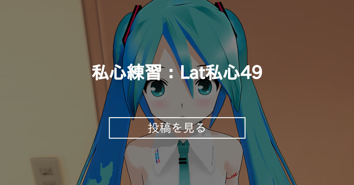 【Lat式ミク】 私心練習：Lat私心49 - 呆音的日更日常 (呆音)の投稿｜ファンティア[Fantia]