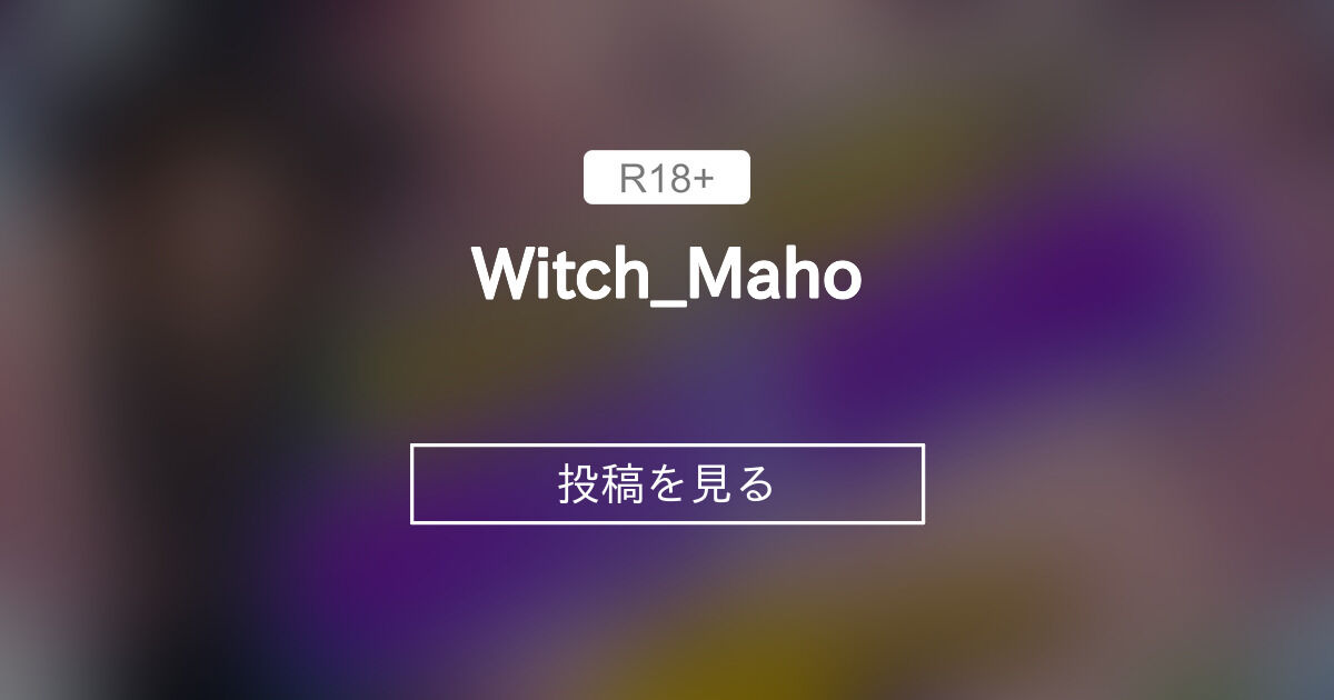 【R-18】 Witch_Maho - moririn fan club (moririn)の投稿｜ファンティア[Fantia]
