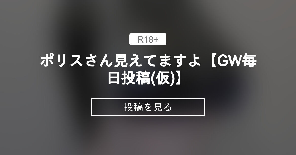 ポリスさん見えてますよ【GW毎日投稿(仮)】 - みかん果汁100%🍊 (蜜柑すい)の投稿｜ファンティア[Fantia]