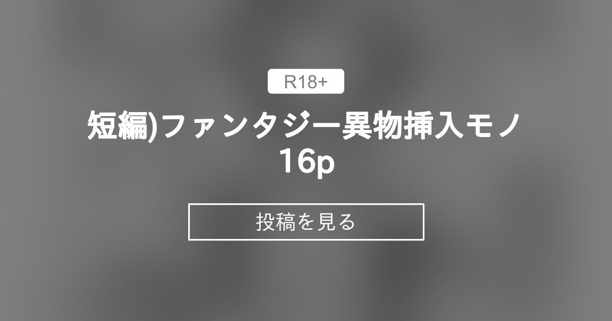 【オリジナル】 短編)ファンタジー異物挿入モノ16p - ろれろれ屋 (ろれろれ屋)の投稿｜ファンティア[Fantia]