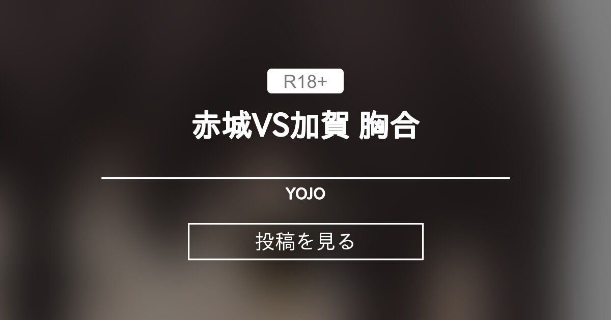 【R-18】 赤城VS加賀 胸合 - YOJO (桑東(審核中))の投稿｜ファンティア[Fantia]