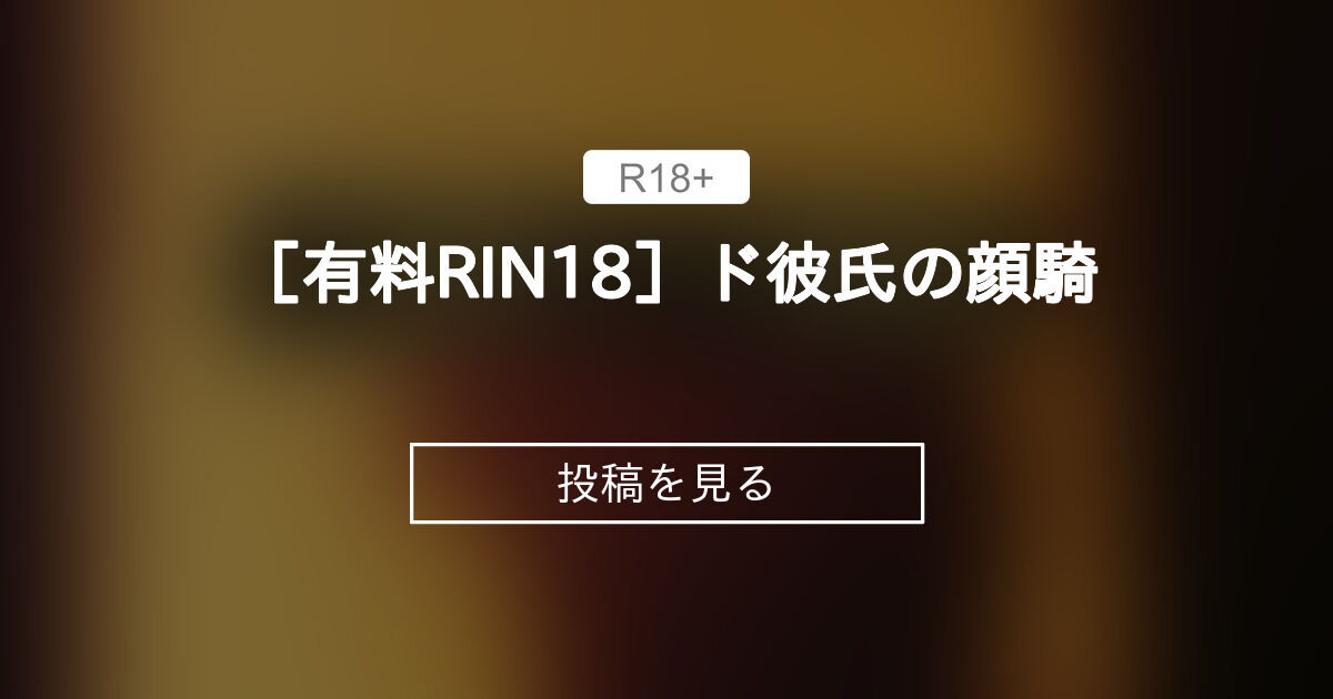【オリジナル】 [有料RIN18]ドМ彼氏の顔騎 - Club RIN Channel (RIN)の投稿｜ファンティア[Fantia]
