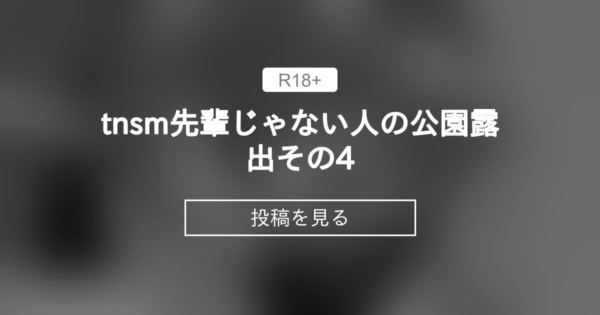 tnsm先輩じゃない人の公園露出その4 - 有間乃ユウキのFantia (有間乃ユウキ)の投稿｜ファンティア[Fantia]