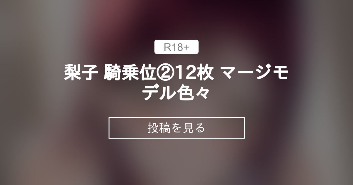 梨子 騎乗位②12枚 マージモデル色々 - HNM(AI絵) (HNM(AI絵))の投稿｜ファンティア[Fantia]