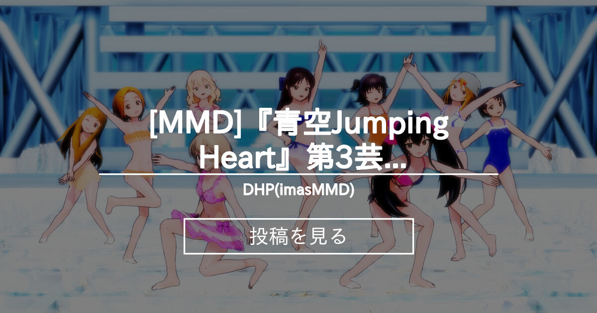[MMD]『青空Jumping Heart』第3芸能課 - DHP(imasMMD) (DHP)の投稿｜ファンティア[Fantia]
