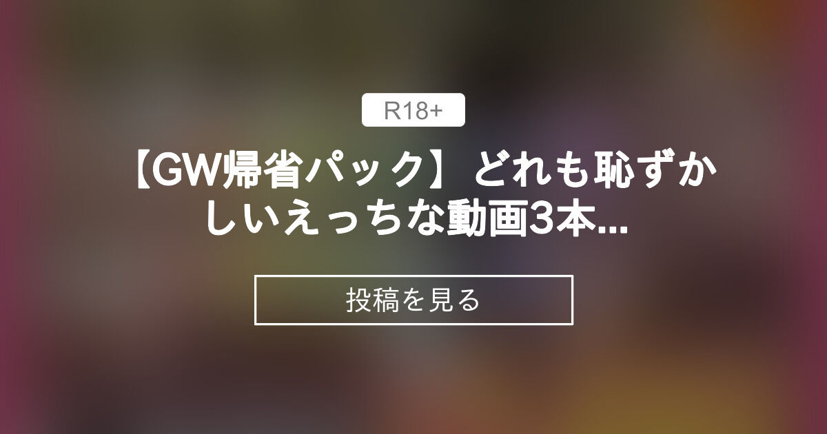 【GW帰省パック💕】どれも恥ずかしいえっちな動画3本パックです - どきどきマッサージルーム (あいり)の投稿｜ファンティア[Fantia]