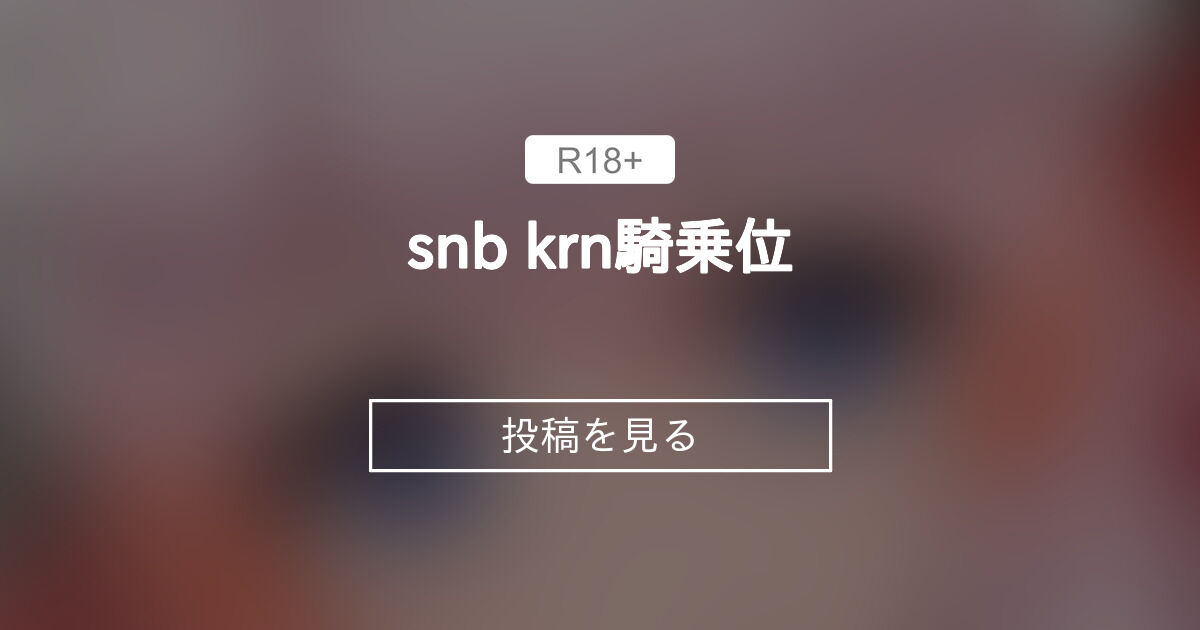 snb krn騎乗位 - 阿久津真のfantia (阿久津真)の投稿｜ファンティア[Fantia]