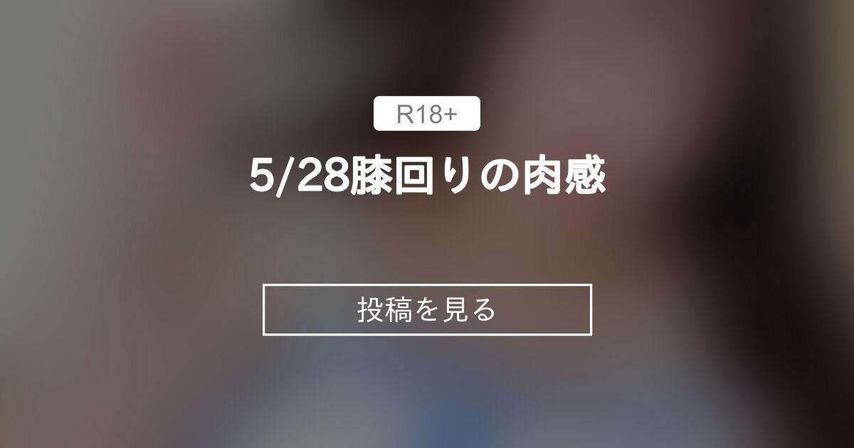 【ムチムチ】 5/28👼膝回りの肉感 - 岡田禁猟区 (岡田紗夜)の投稿｜ファンティア[Fantia]