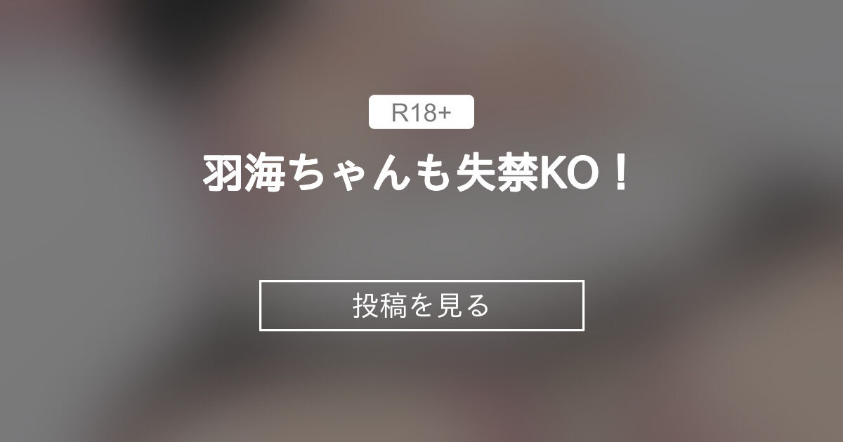 【オリジナル】 羽海ちゃんも失禁KO！ - nikkuのファンティア (nikku)の投稿｜ファンティア[Fantia]