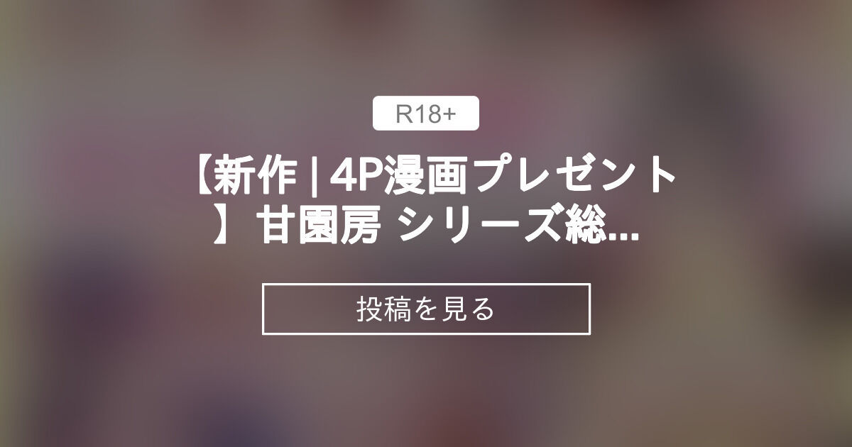 【新作 | 4P漫画プレゼント】甘園房 シリーズ総集編 - WaP×Fantia (WaP)の投稿｜ファンティア[Fantia]