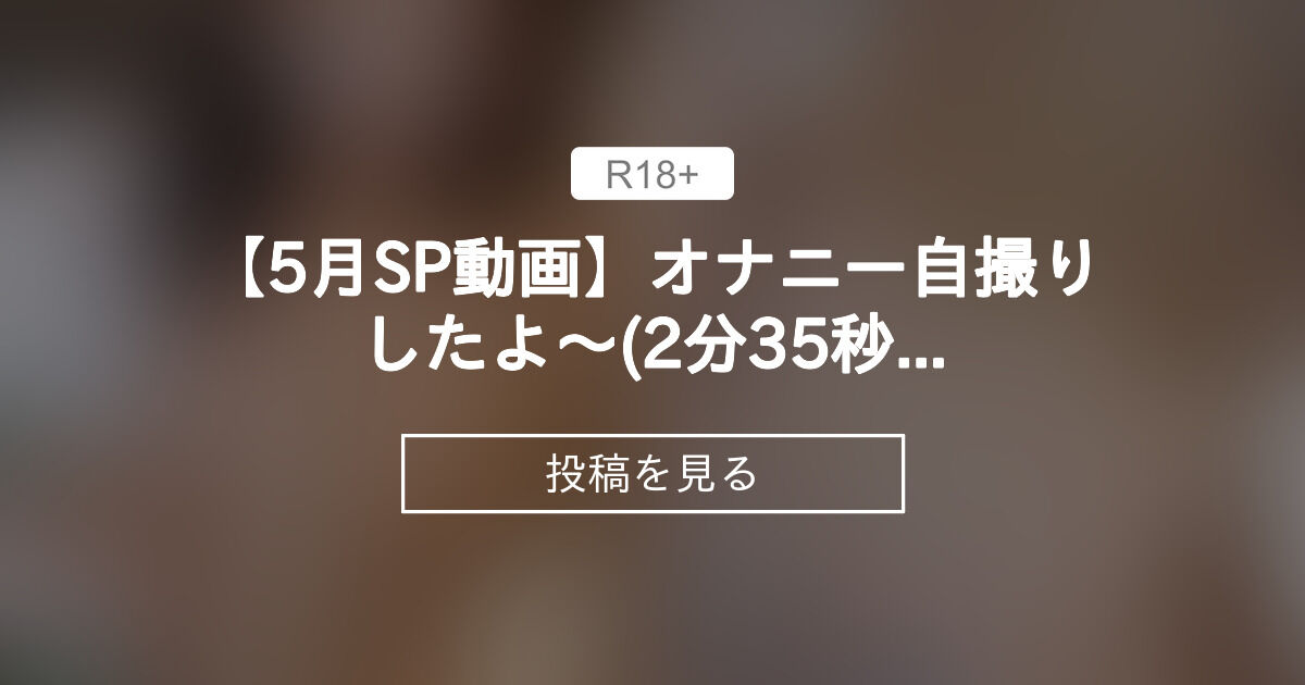 【5月SP動画】オナニー自撮りしたよ〜💕(2分35秒)💎 - えれなの秘密倶楽部 (えれな ️ ️ ️)の投稿｜ファンティア[Fantia]