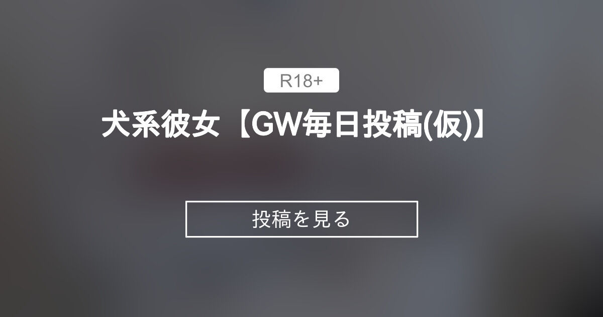 犬系彼女【GW毎日投稿(仮)】 - みかん果汁100%🍊 (蜜柑すい)の投稿｜ファンティア[Fantia]