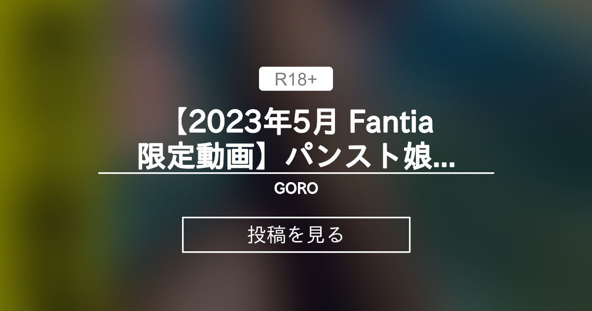 【パンスト】 【2023年5月 Fantia限定動画】パンスト娘。 温泉チャプチャプ おまけ動画【準会員以上限定】 - GORO (高円寺☆ゴロー)の投稿｜ファンティア[Fantia]