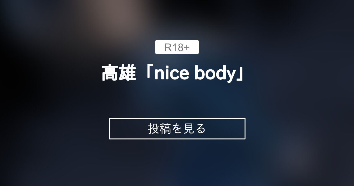 高雄「nice body」 - 紳士向けMMD「Deep会」 (Deepkiss)の投稿｜ファンティア[Fantia]