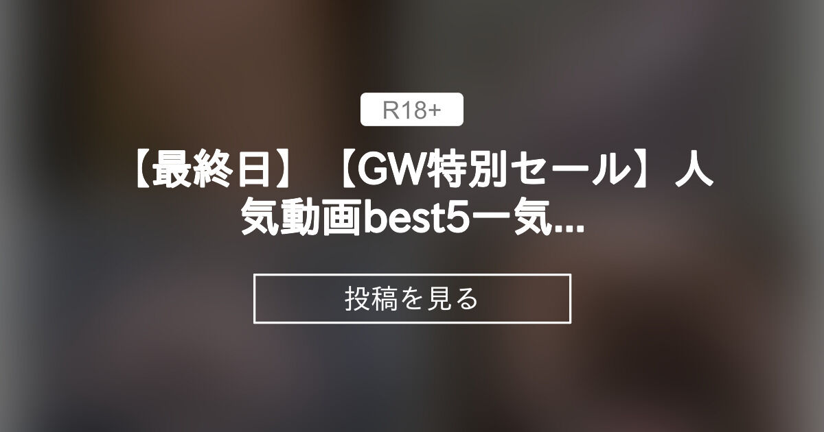 【最終日】【GW特別セール】人気動画best5一気見セット🔥 - 素人倉庫（エスペランサ） (エスペランサ)の投稿｜ファンティア[Fantia]