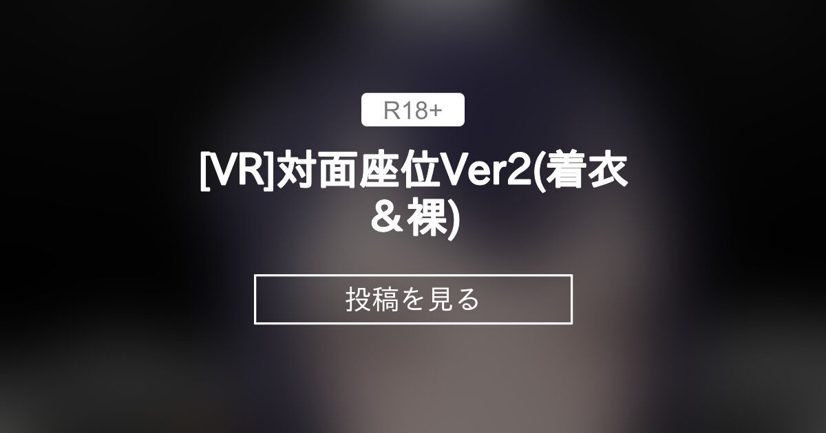 【VR】 [VR]対面座位Ver2(着衣＆裸) - FacePlan(VR) (FacePlan)の投稿｜ファンティア[Fantia]