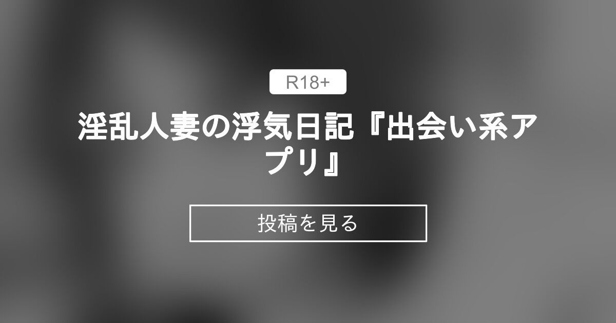 淫乱人妻の浮気日記『出会い系アプリ』 - えのころくらげ (NOSA)の投稿｜ファンティア[Fantia]