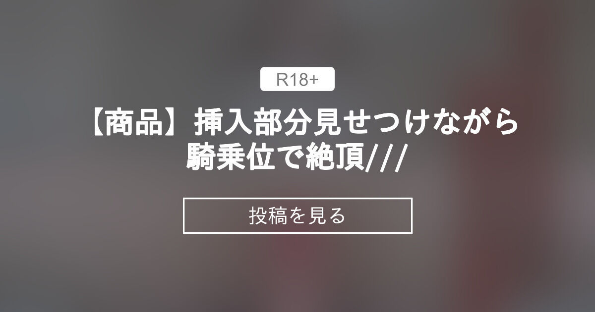 【喉奥】 【商品】挿入部分見せつけながら騎乗位で絶頂/// - デカ尻保育士みゆき♡ (ヒップ105cm🍑みゆき)の投稿｜ファンティア[Fantia]