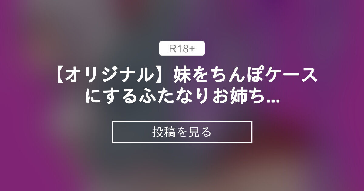 【オリジナル】 【オリジナル】妹をちんぽケースにするふたなりお姉ちゃん＃2【全24P】 - ほたるのファンティア (ほたる)の投稿｜ファンティア[Fantia]