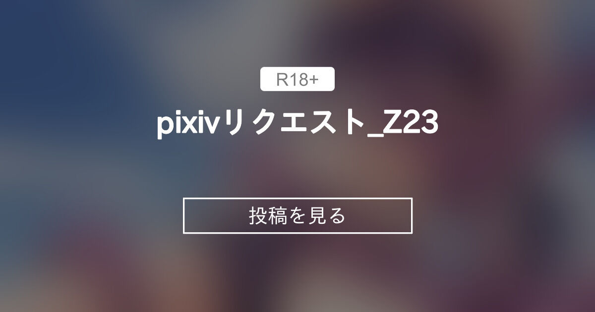 pixivリクエスト_Z23 - いっしゅ〜かんのふぁんてぃあ (いっしゅ〜かん)の投稿｜ファンティア[Fantia]