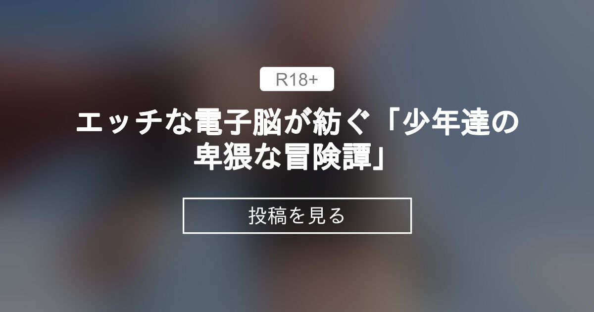 【AI】 エッチな電子脳が紡ぐ「少年達の卑猥な冒険譚」 - 夕焼けどんぐり (葉山浩介)の投稿｜ファンティア[Fantia]
