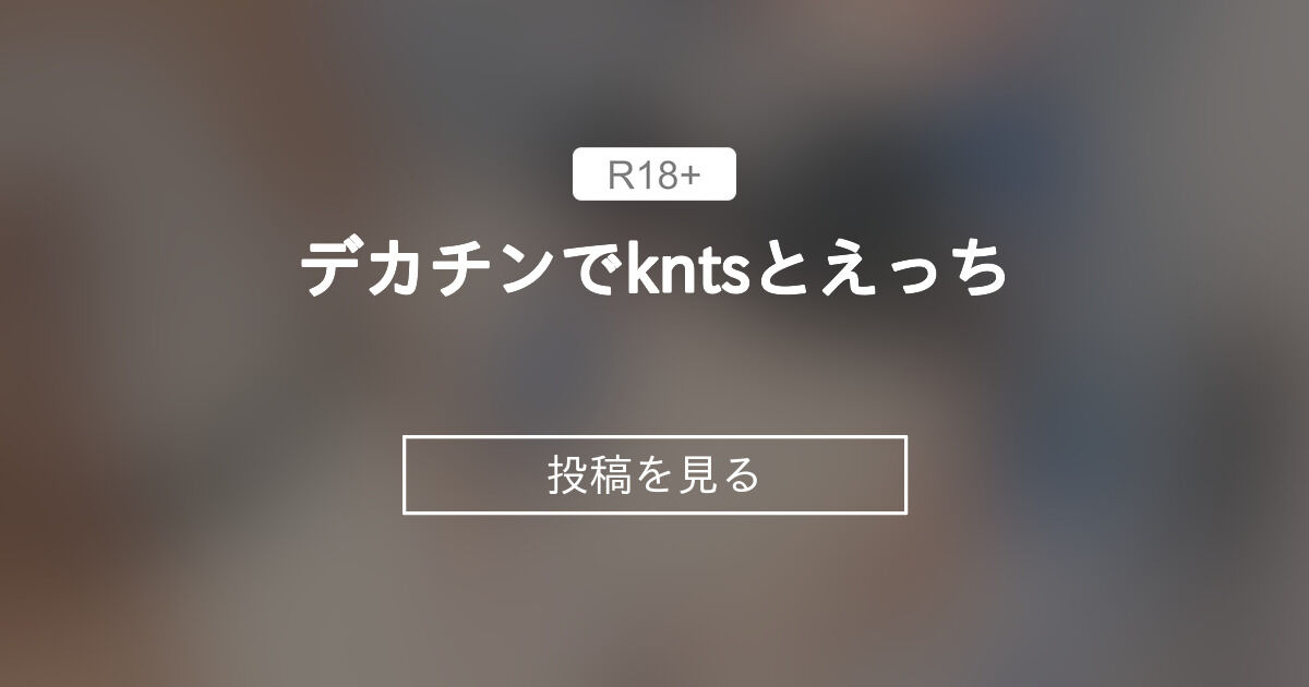 デカチンでkntsとえっち - どすけべ足長おじさんの会 (とみょー)の投稿｜ファンティア[Fantia]