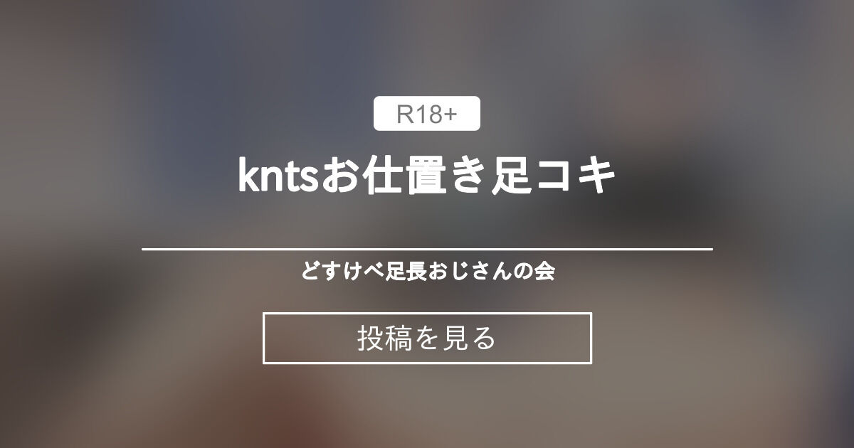 kntsお仕置き足コキ - どすけべ足長おじさんの会 (とみょー)の投稿｜ファンティア[Fantia]
