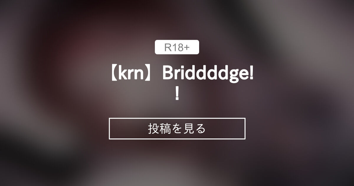 【Briddddge!!】 【krn】Briddddge!! - sodomβの隠れ家 (sodomβ)の投稿｜ファンティア[Fantia]