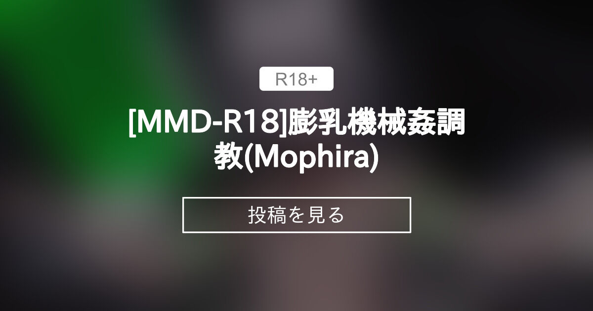 【mmd】 [MMD-R18]膨乳〇〇〇〇〇(Mophira) - ばいんちゃんねる (Maid_Schwein)の投稿｜ファンティア[Fantia]