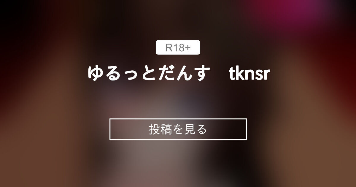 【tknsr】 ゆるっとだんす tknsr - llyo (llyo)の投稿｜ファンティア[Fantia]