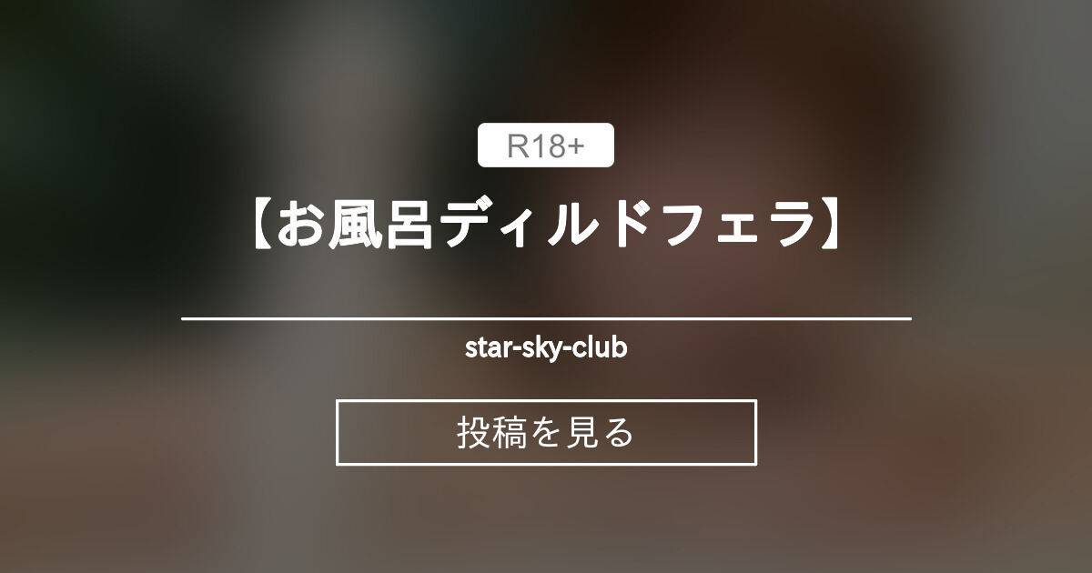 【お風呂♡ディルドフェラ】 - star-sky-club (星空もあ)の投稿｜ファンティア[Fantia]
