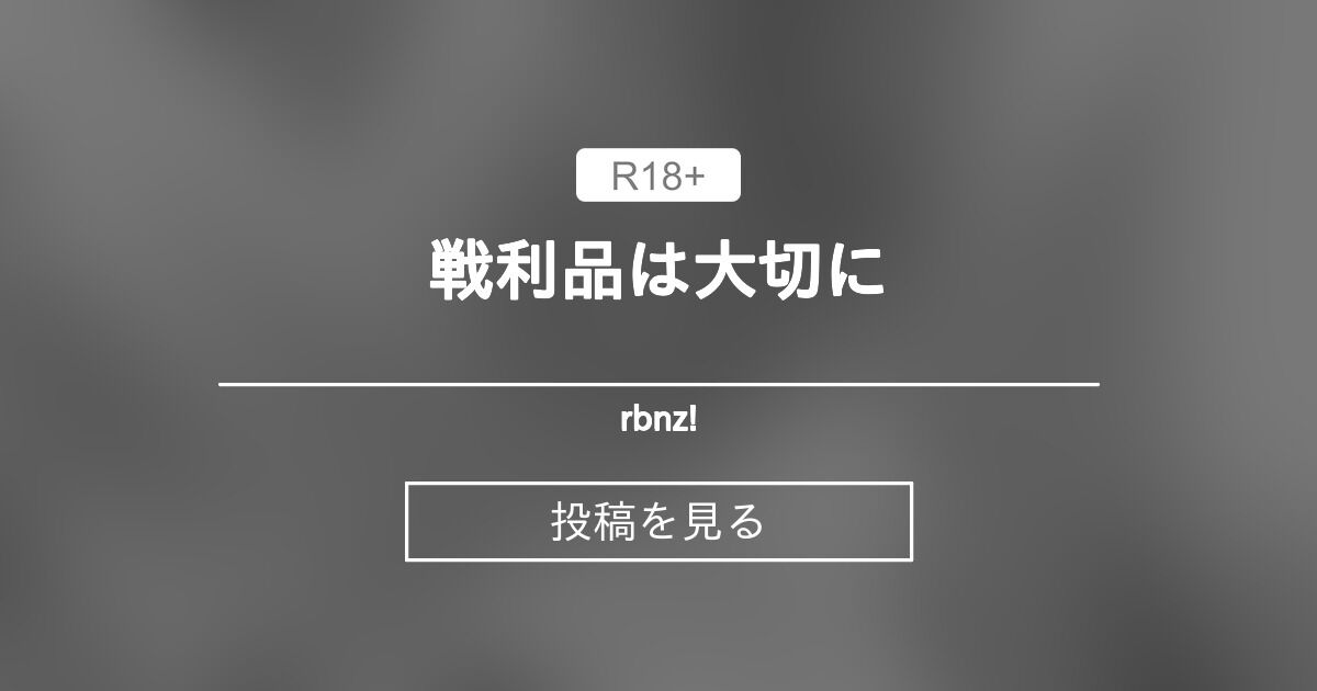 戦利品は大切に - rbnz! (京野秋)の投稿｜ファンティア[Fantia]
